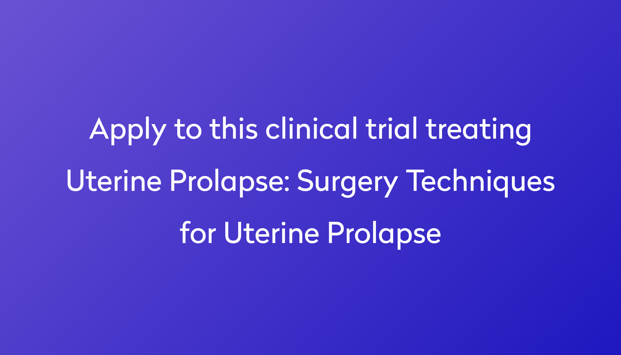 Surgery Techniques For Uterine Prolapse Clinical Trial 2024 Power